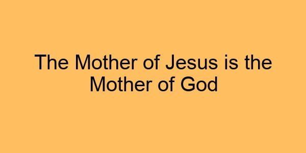The Mother of Jesus is the Mother of God – GloireADieu.com